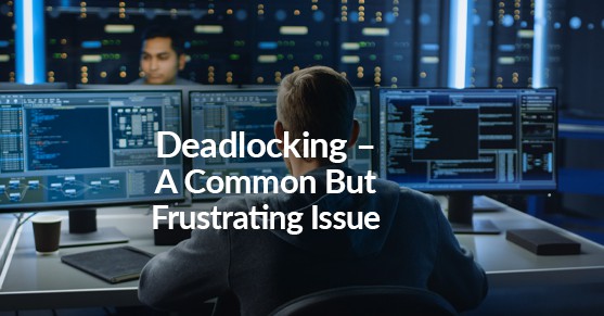 Deadlocking – A Common But Frustrating Issue